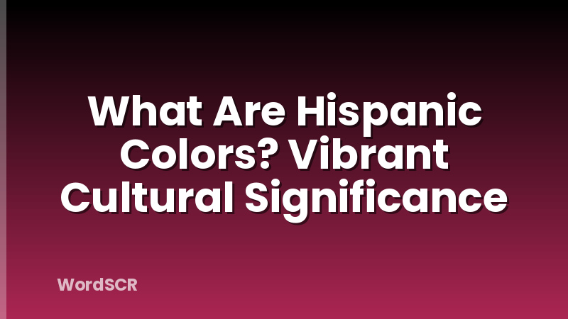 What Are Hispanic Colors? Vibrant Cultural Significance | WordSCR