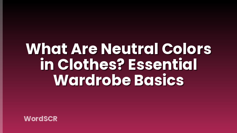 What Are Neutral Colors In Clothes? Essential Wardrobe Basics | WordSCR
