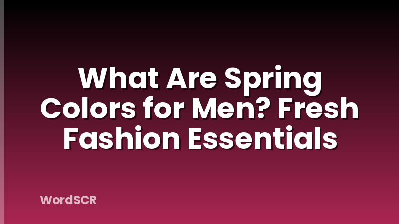 What Are Spring Colors For Men? Fresh Fashion Essentials | WordSCR