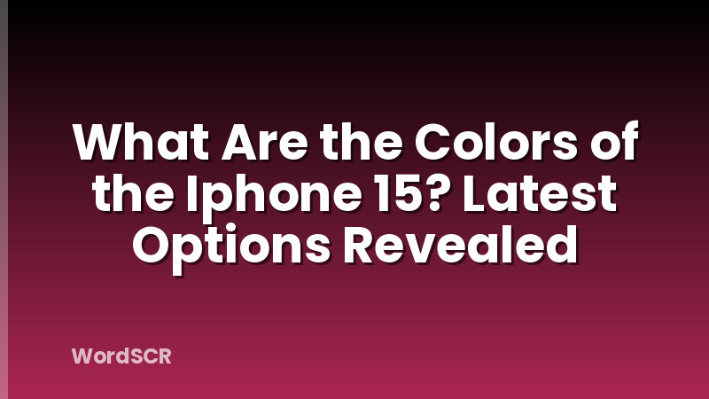 What Are The Colors Of The Iphone 15? Latest Options Revealed | WordSCR