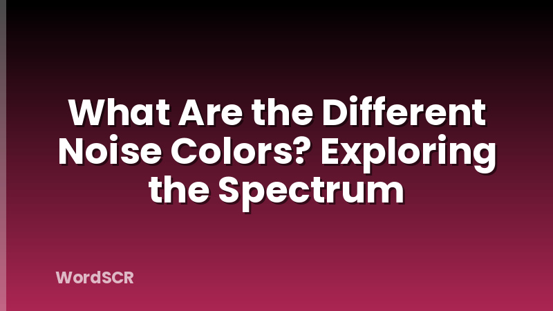 What Are The Different Noise Colors? Exploring The Spectrum | WordSCR