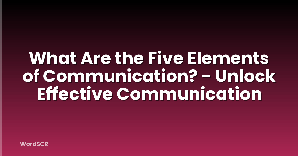 What Are The Five Elements Of Communication? - Unlock Effective ...