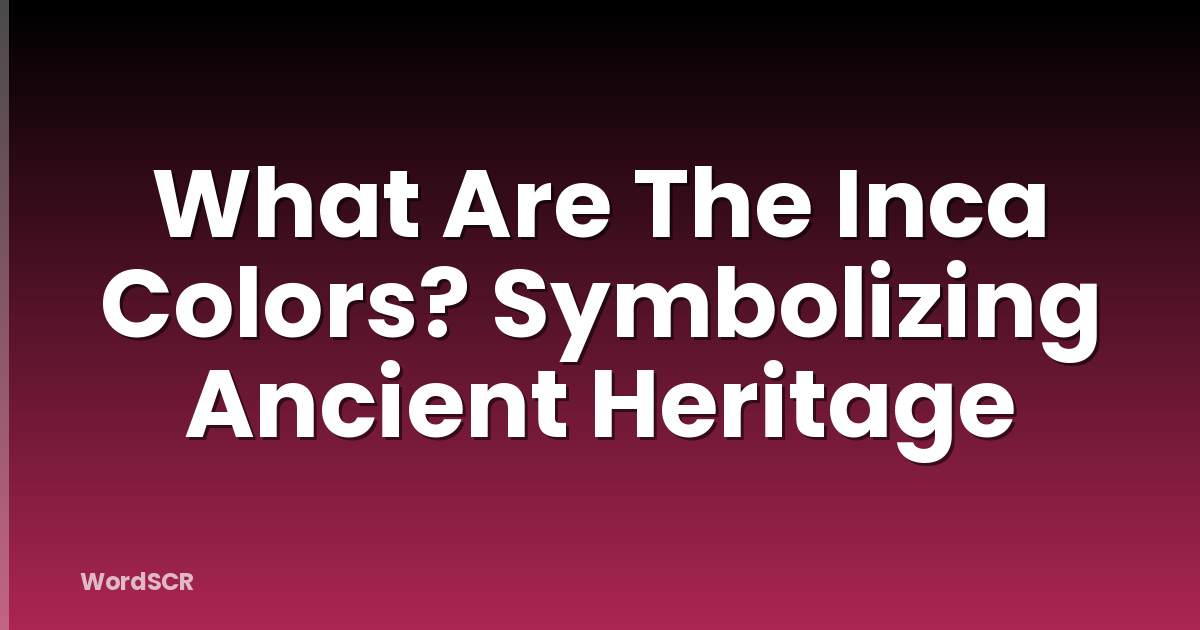 What Are The Inca Colors? Symbolizing Ancient Heritage | WordSCR