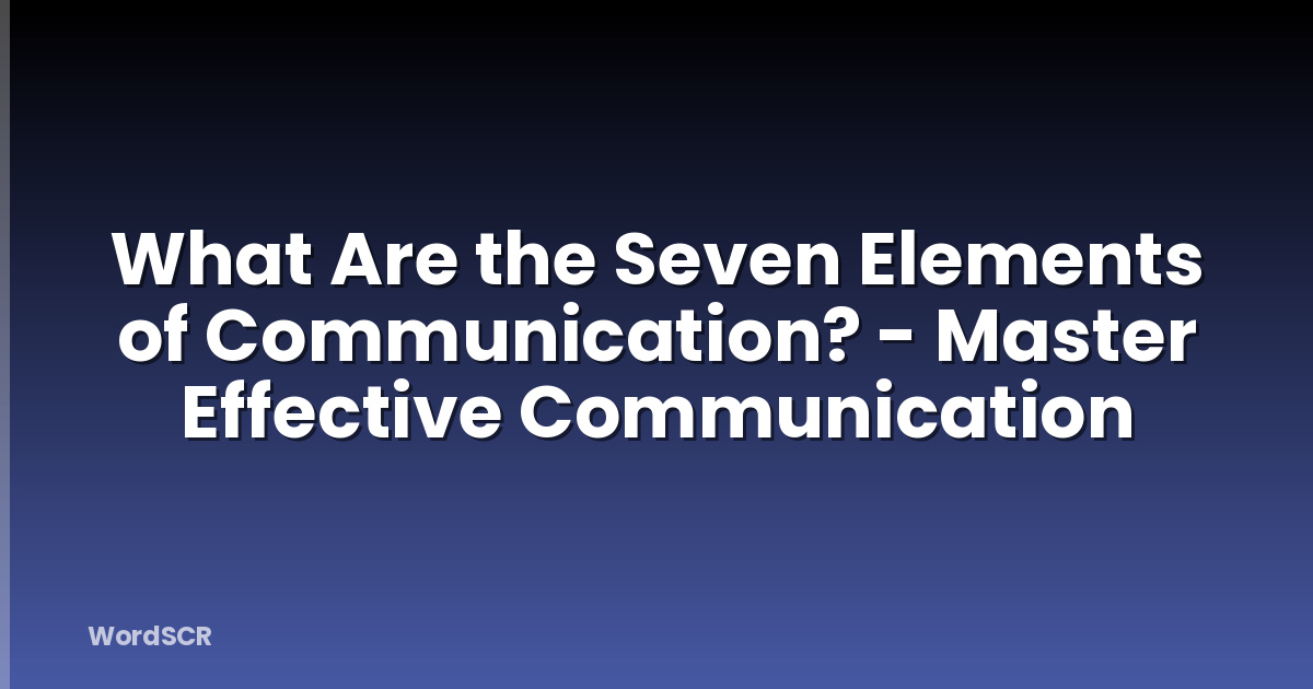 What Are The Seven Elements Of Communication? - Master Effective ...