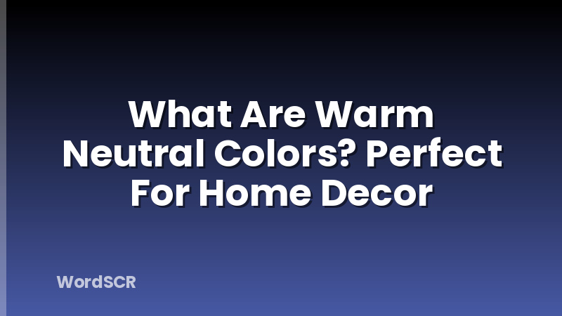 What Are Warm Neutral Colors? Perfect For Home Decor | WordSCR