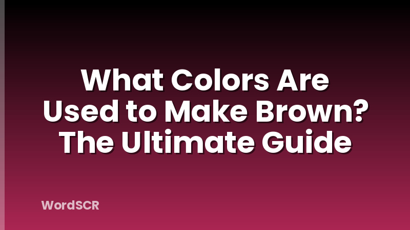 What Colors Are Used To Make Brown? The Ultimate Guide | WordSCR