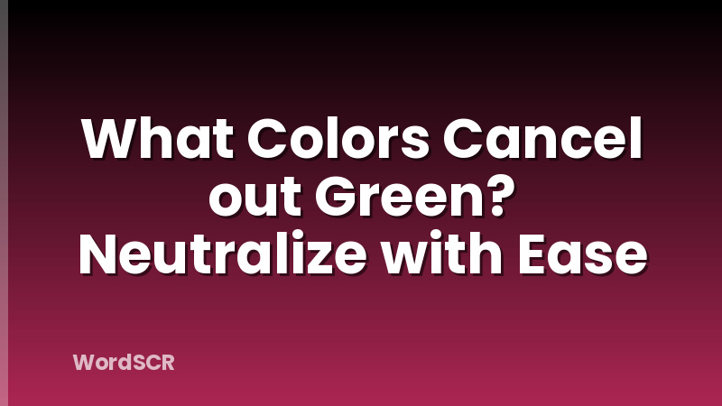 What Colors Cancel Out Green? Neutralize With Ease | WordSCR