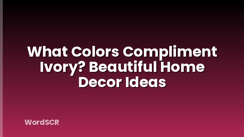 What Colors Compliment Ivory? Beautiful Home Decor Ideas | WordSCR