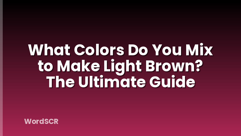 What Colors Do You Mix To Make Light Brown? The Ultimate Guide | WordSCR