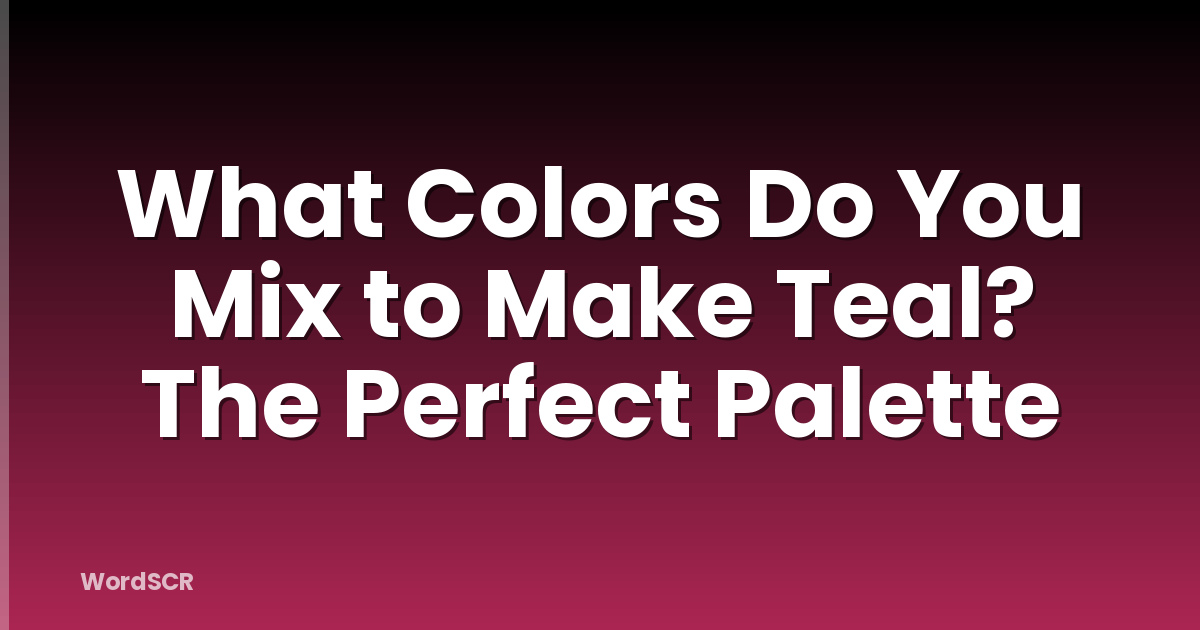 What Colors Do You Mix To Make Teal? The Perfect Palette | WordSCR