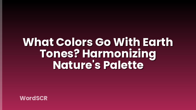 What Colors Go With Earth Tones? Harmonizing Nature's Palette | WordSCR