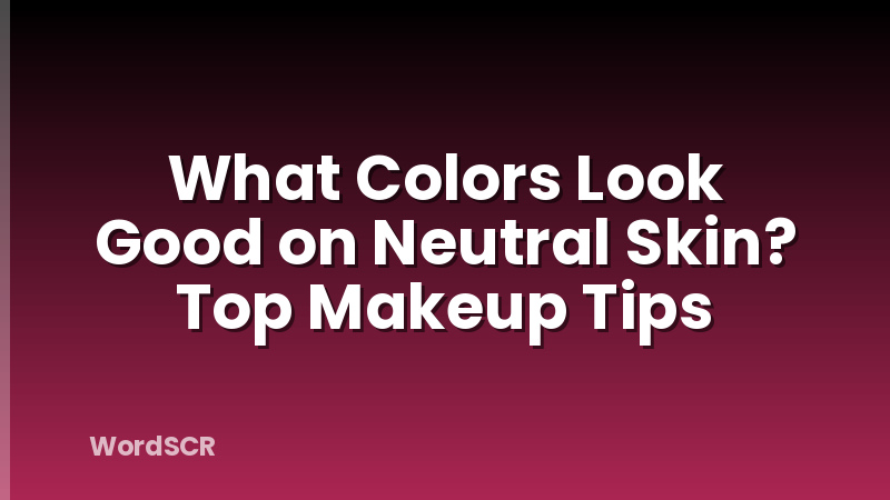 What Colors Look Good On Neutral Skin? Top Makeup Tips | WordSCR