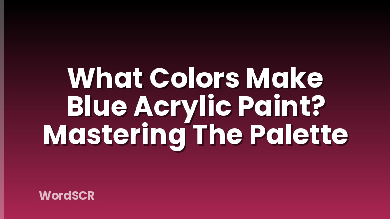 What Colors Make Blue Acrylic Paint? Mastering The Palette | WordSCR