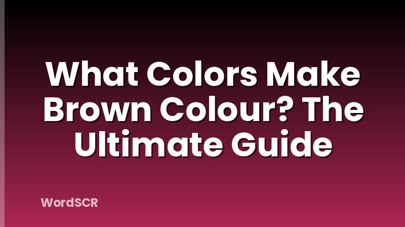 What Colors Make Brown Colour? The Ultimate Guide | WordSCR