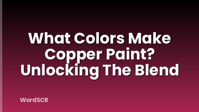 What Colors Make Copper Paint? Unlocking The Blend | WordSCR