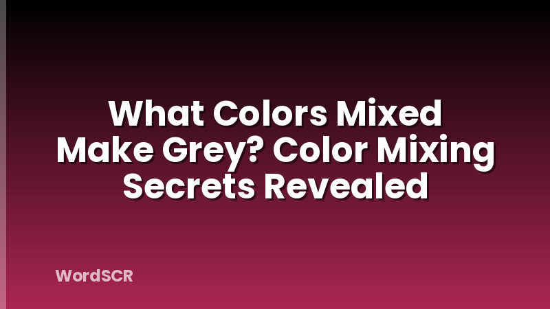 What Colors Mixed Make Grey? Color Mixing Secrets Revealed | WordSCR