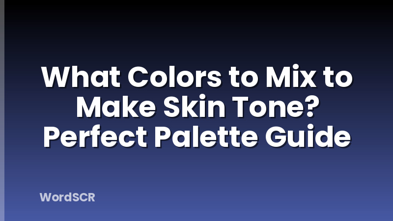 What Colors To Mix To Make Skin Tone? Perfect Palette Guide | WordSCR