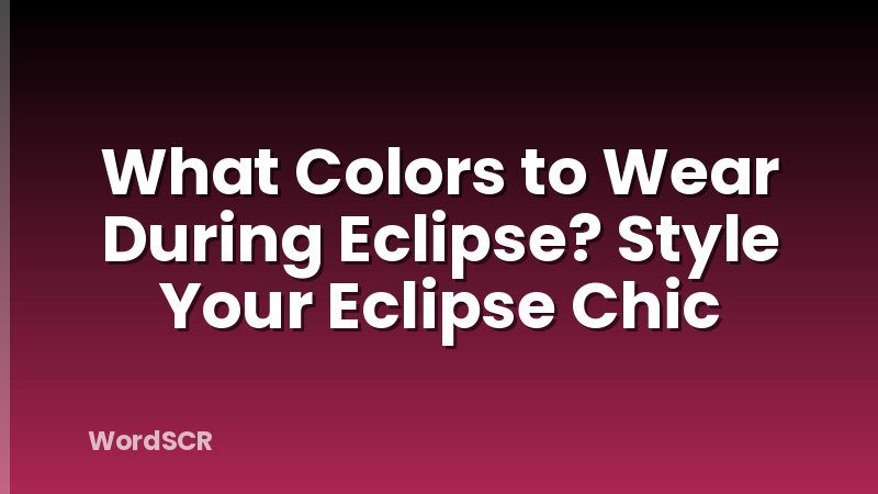 What Colors To Wear During Eclipse? Style Your Eclipse Chic | WordSCR