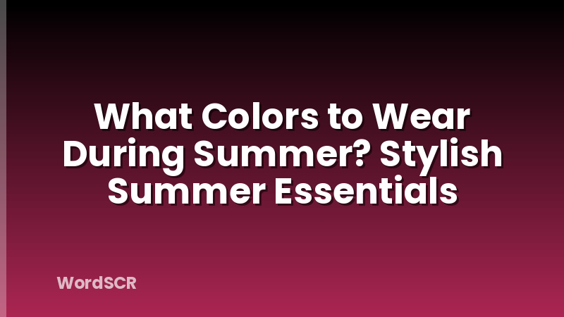 What Colors To Wear During Summer? Stylish Summer Essentials | WordSCR