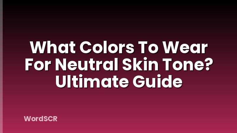 What Colors To Wear For Neutral Skin Tone? Ultimate Guide | WordSCR