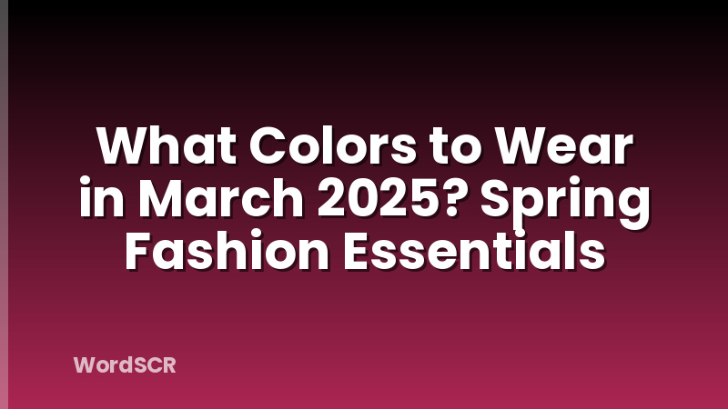 What Colors To Wear In March 2025? Spring Fashion Essentials | WordSCR