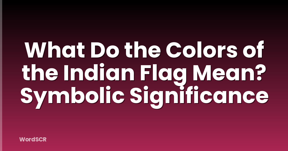 What Do The Colors Of The Indian Flag Mean? Symbolic Significance | WordSCR