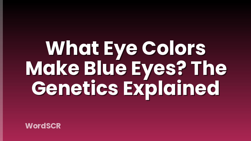 What Eye Colors Make Blue Eyes? The Genetics Explained | WordSCR