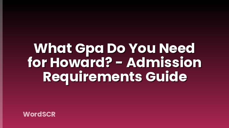 What Gpa Do You Need For Howard? - Admission Requirements Guide | WordSCR