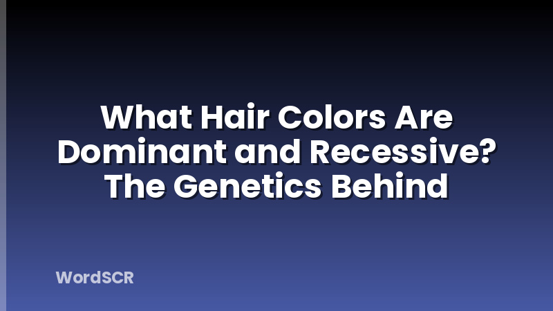 What Hair Colors Are Dominant And Recessive? The Genetics Behind | WordSCR