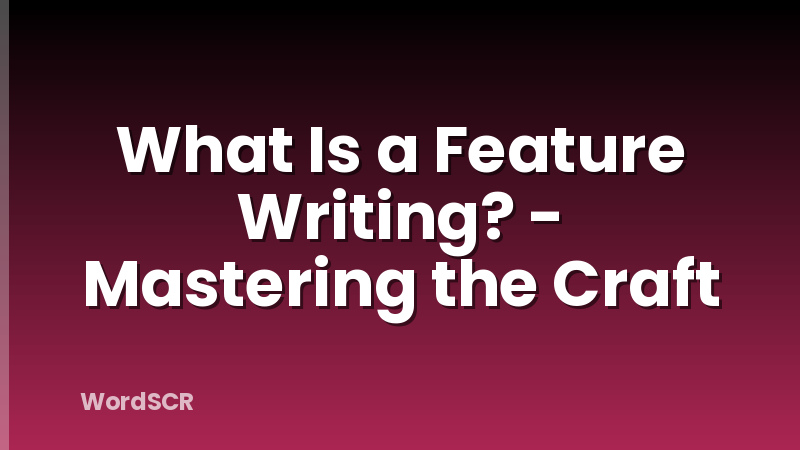 What Is A Feature Writing? - Mastering The Craft | WordSCR