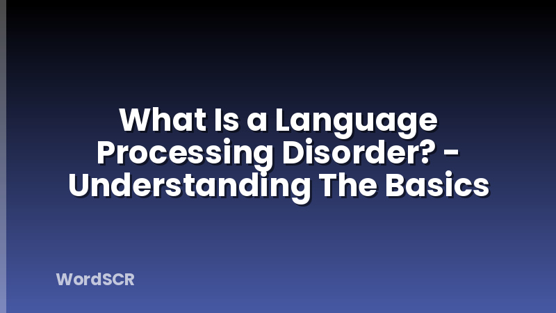 What Is A Language Processing Disorder? - Understanding The Basics ...