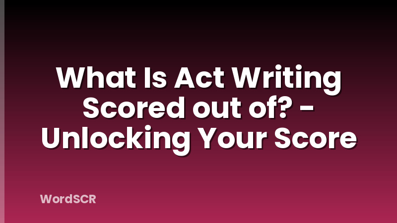 What Is Act Writing Scored Out Of? - Unlocking Your Score | WordSCR