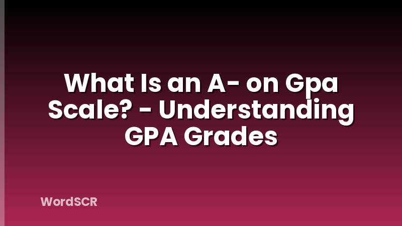 What Is An A- On Gpa Scale? - Understanding GPA Grades | WordSCR