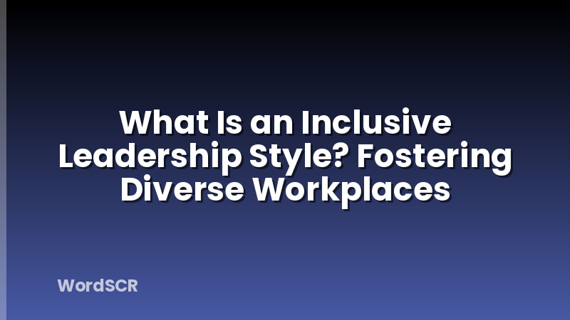 What Is An Inclusive Leadership Style? Fostering Diverse Workplaces ...