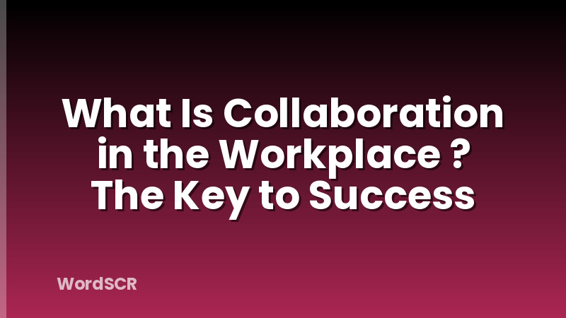 What Is Collaboration In The Workplace ? The Key To Success | WordSCR