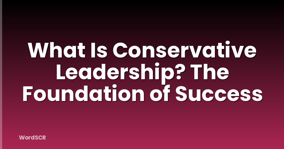 What Is Conservative Leadership? The Foundation Of Success | WordSCR