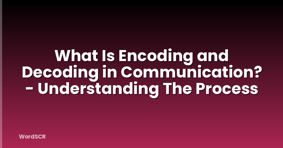 What Is Encoding And Decoding In Communication? - Understanding The Process | WordSCR