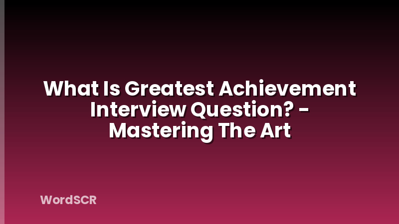 What Is Greatest Achievement Interview Question? - Mastering The Art ...