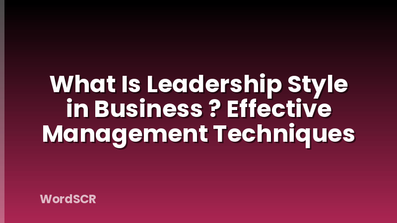 What Is Leadership Style In Business ? Effective Management Techniques ...