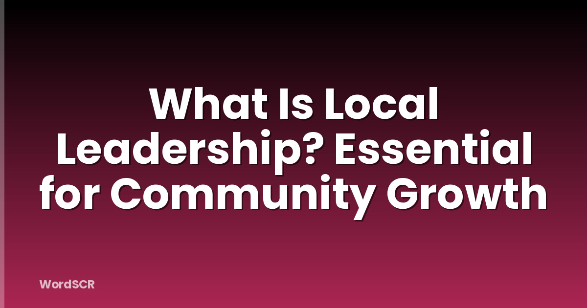 What Is Local Leadership? Essential For Community Growth | WordSCR