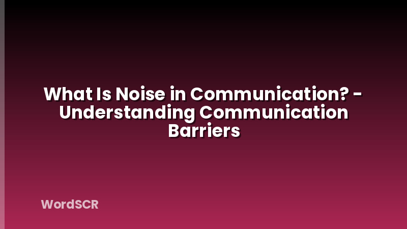What Is Noise In Communication? - Understanding Communication Barriers ...