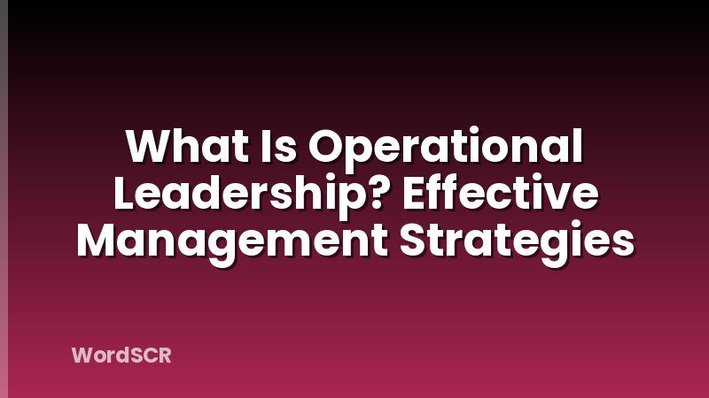 What Is Operational Leadership? Effective Management Strategies | WordSCR