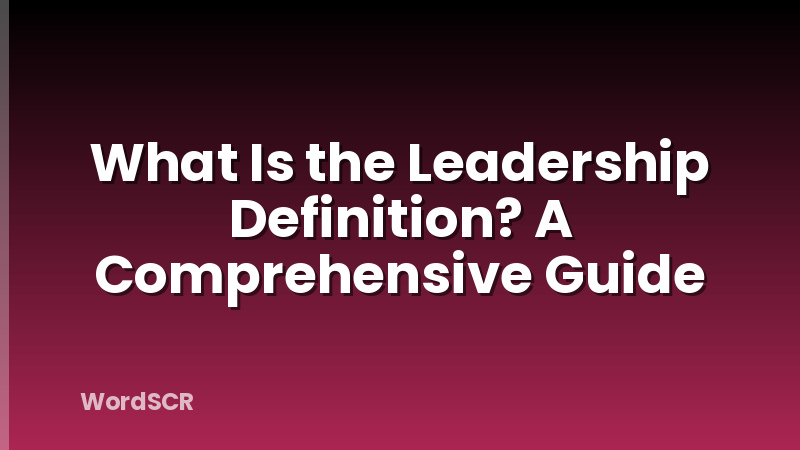 What Is The Leadership Definition? A Comprehensive Guide | WordSCR