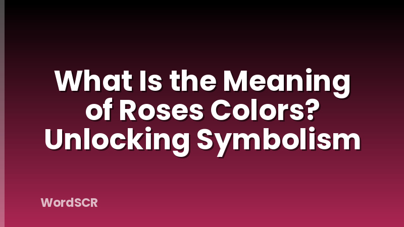 What Is The Meaning Of Roses Colors? Unlocking Symbolism | WordSCR