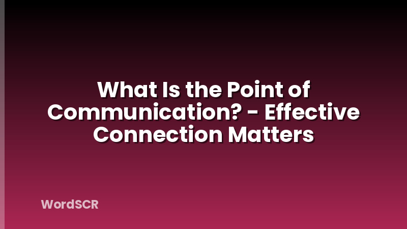 What Is The Point Of Communication? - Effective Connection Matters ...