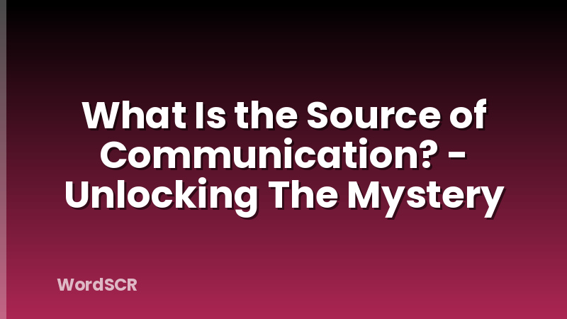 What Is The Source Of Communication? - Unlocking The Mystery | WordSCR