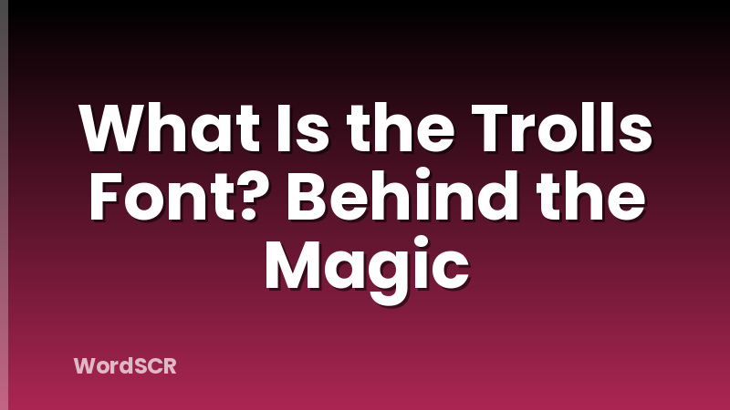 What Is The Trolls Font? Behind The Magic | WordSCR
