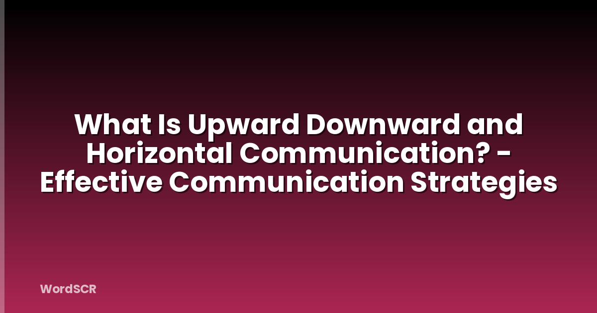 What Is Upward Downward And Horizontal Communication? - Effective ...
