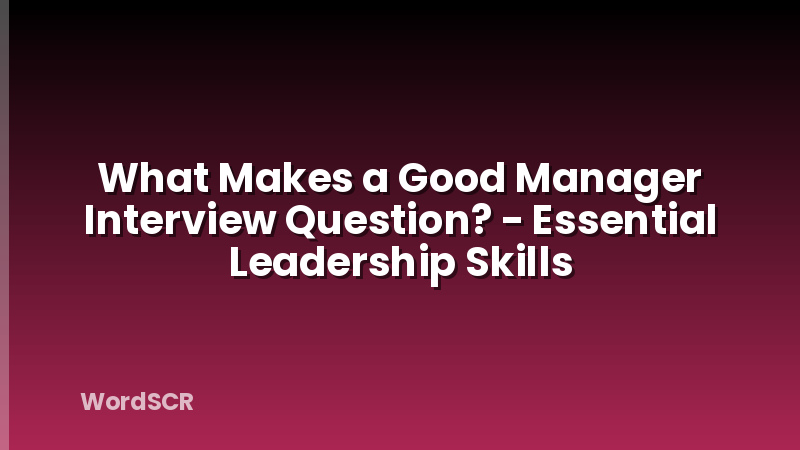 What Makes A Good Manager Interview Question? - Essential Leadership ...