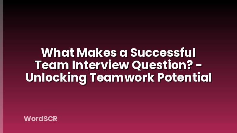 What Makes A Successful Team Interview Question? - Unlocking Teamwork ...
